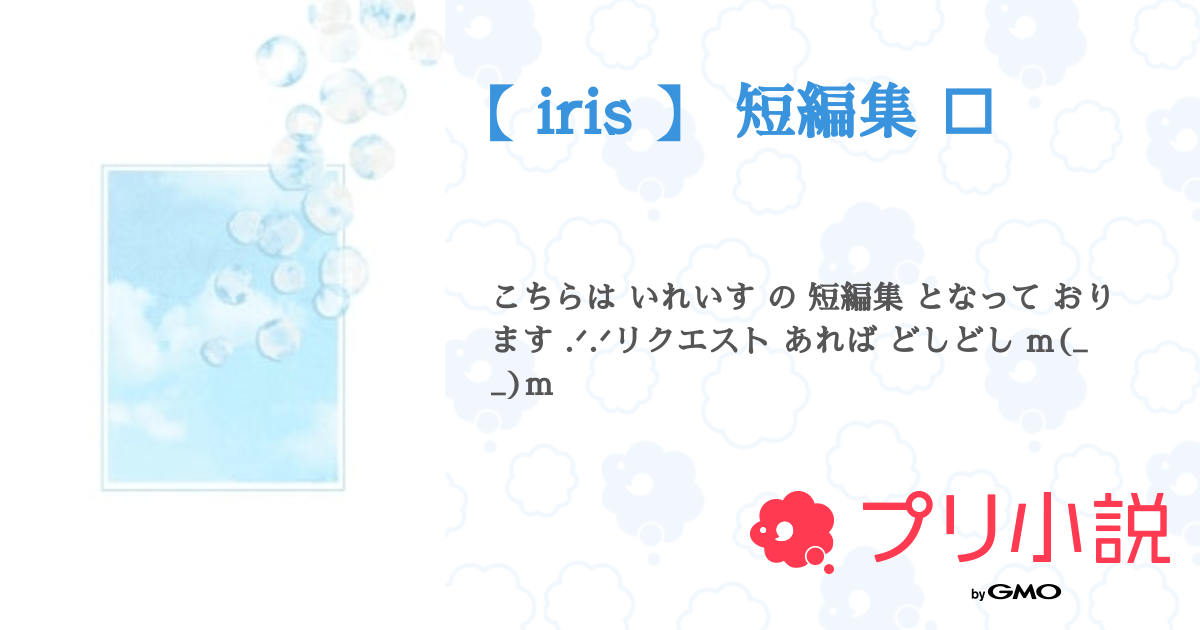 iris 】 短編集 🎲 - 全12話 【連載中】（詩 咲 @フォロバさんの小説） | 無料スマホ夢小説ならプリ小説 byGMO